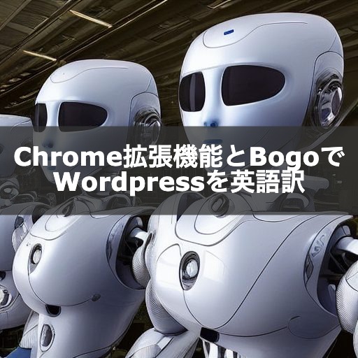 Chrome拡張機能とBogoでWordpressを英語訳 | Algo-AI インフラエンジニアだけどプログラムも書いてみるブログ